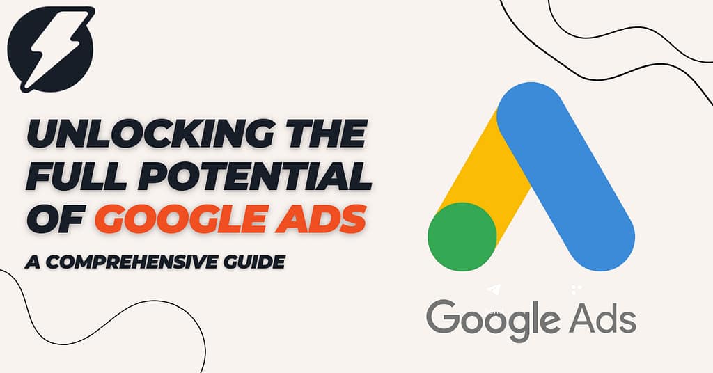 Unlocking the Full Potential of Google Ads: A Comprehensive Guide